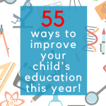 55 Ways To Improve Your Child's Education This Year